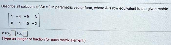 SOLVED: Describe all solutions of Ax = 0 in parametric vector form, where Ais row equivalent to ...