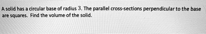 a solid has a circular base of radius 3 the parallel cross sections perpendicular to the base ...