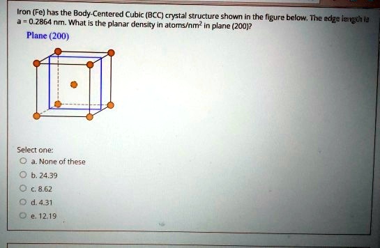 Iron (Fe) has the Body-Centered Cubic (BCC) crystal structure shown in the figure below. The ...