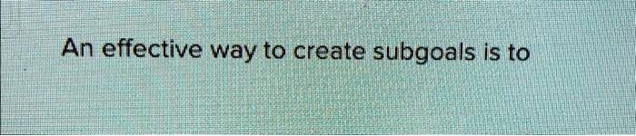 An effective way to create subgoals is to