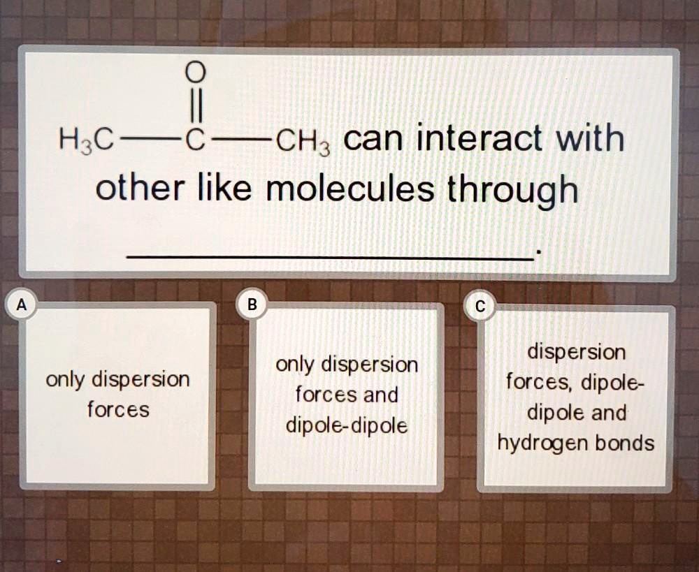 SOLVED: 'Please help! A. Only Dispersion Forces B. Only Dispersion ...