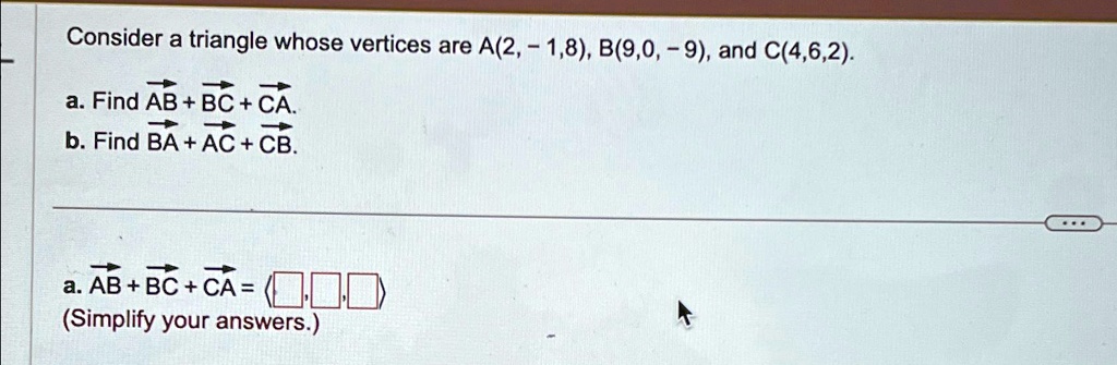 SOLVED: Consider a triangle whose vertices are A(2,-1,8),B(9,0,-9), and C(4,6,2). a. Find vec(AB ...
