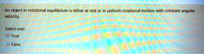 an object in rotational equilibrium is either at rest or in uniform rotational motion with ...