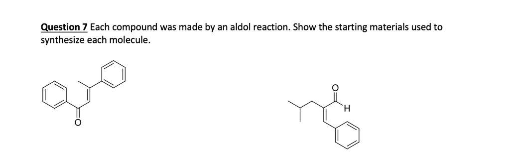 SOLVED: Question Z Each compound was made by an aldol reaction: Show the starting materials used ...