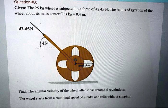 SOLVED: Question #3: Given: The 25 kg wheel is subjected to a force of ...