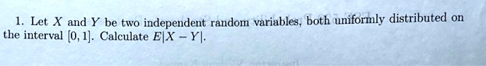 let x and y be two independent random variables both uniformly distributed on the interval 01 ...