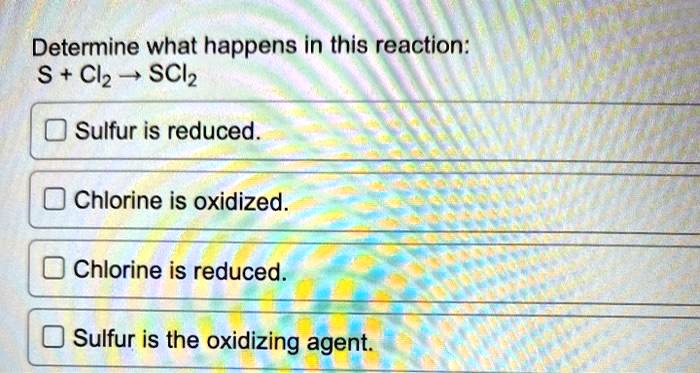 Determine what happens in this reaction: S + Cl2 ? SCl2 Sulfur is ...