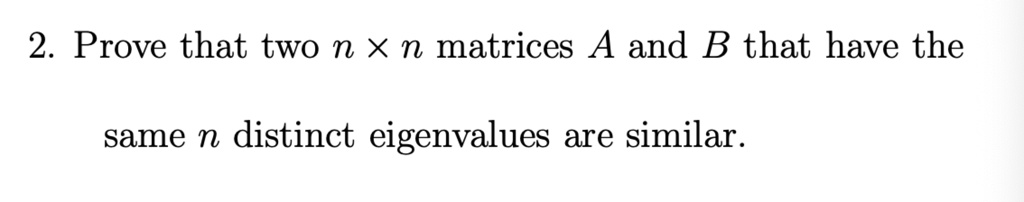 SOLVED: 2. Prove that two n X n matrices A and B that have the same n distinct eigenvalues are ...