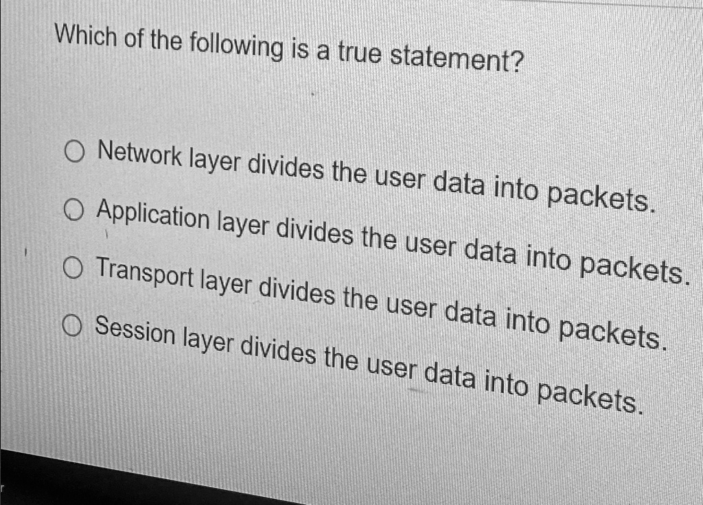 Which of the following is a true statement? Network layer divides the user data into packets ...
