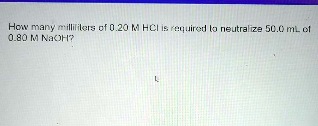How many milliliters of 0.20 M HCl is required to neutralize 50.0 mL of 0.80 M NaOH?