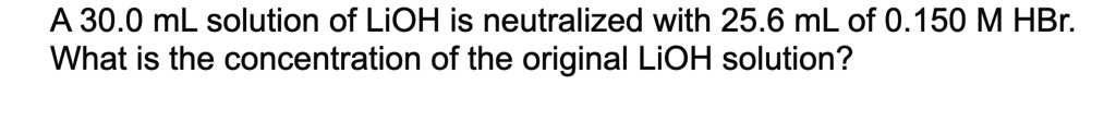SOLVED: A 30.0 mL solution of LiOH is neutralized with 25.6 mL of 0.150 ...