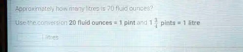 Approximately how many litres is 70 fluid ounces? Use the conversion 20 ...