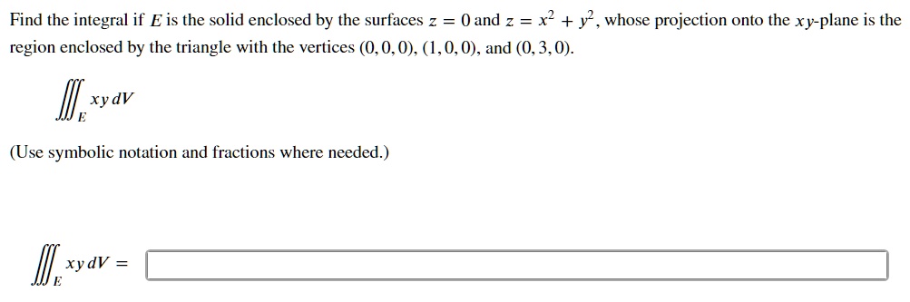 Find the integral if E is the solid enclosed by the surfaces z = 0 and z = x^2 + y^2, whose ...