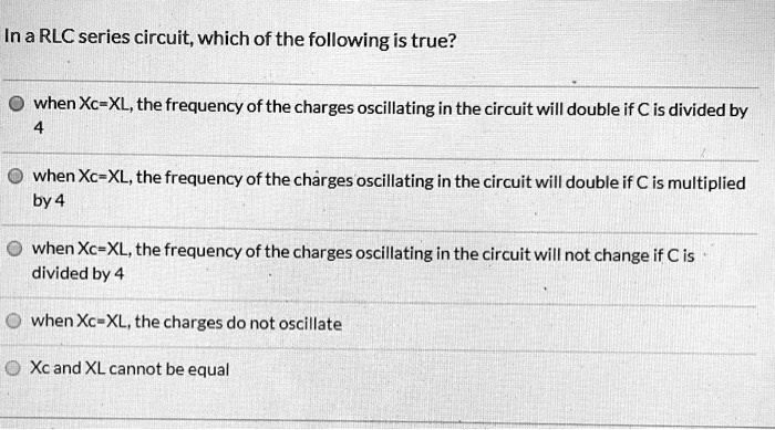 ina rlc series circuit which of the following is true when xc xl the frequency of the charges ...