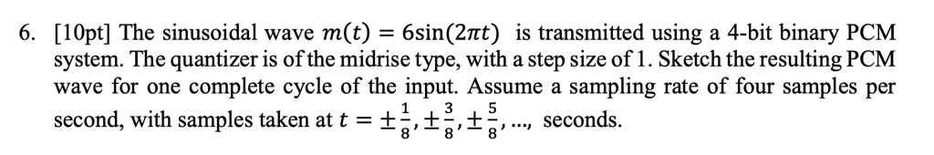6. [10pt] The sinusoidal wave m(t) = 6sin(2π t) is transmitted using a 4-bit binary PCM system ...