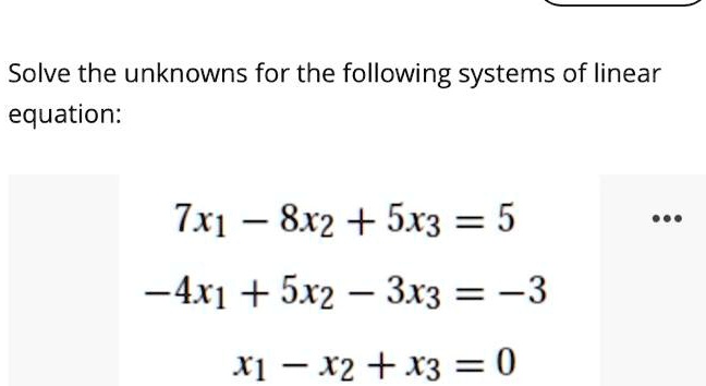 [GET ANSWER] Solve the unknowns for the following systems of linear equation: 7x1 - 8x2 + 5x3 ...