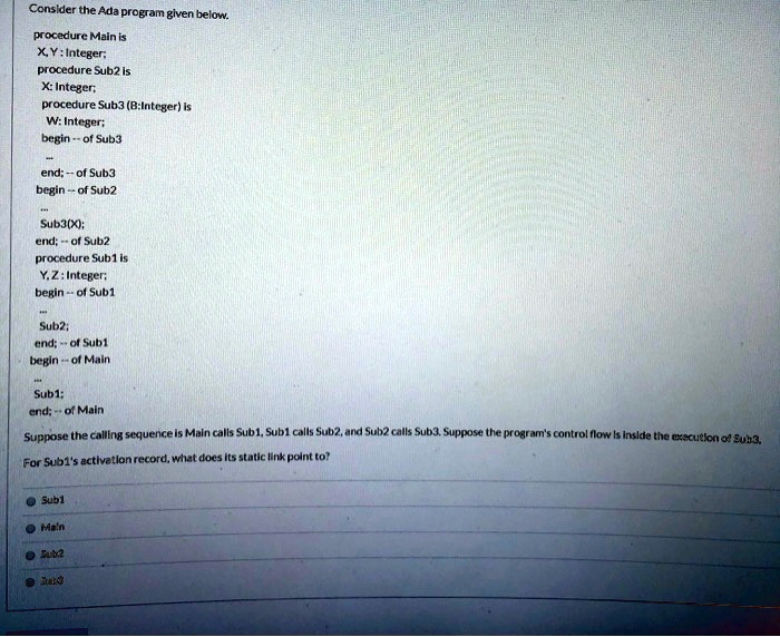 SOLVED: Consider the Ada program given below. procedure Main is XY: Integer; procedure Sub2 is X ...