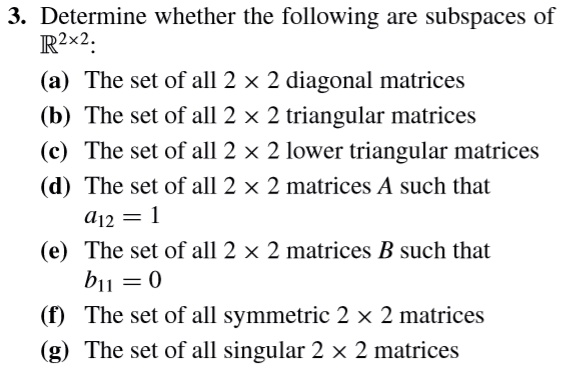 SOLVED: 3 Determine whether the following are subspaces of R2x2: (a) The set of all 2 x 2 ...