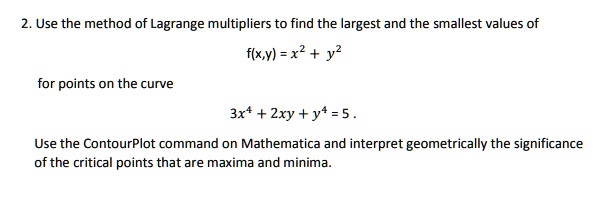 SOLVED:2. Use the method of Lagrange multipliers to find the largest and the smallest values of ...