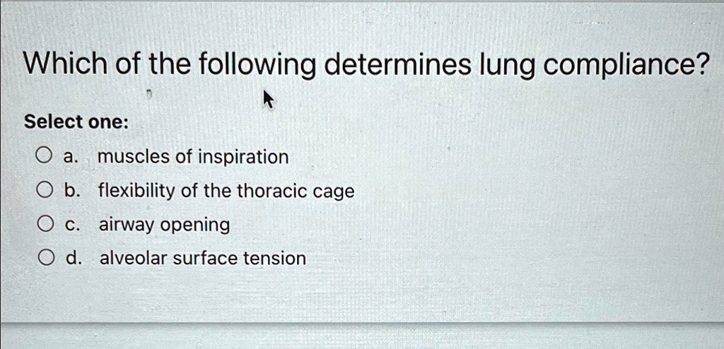 Which of the following determines lung compliance? Select one: O a ...