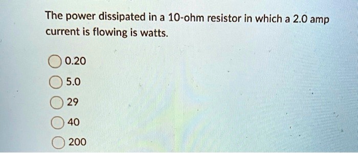 SOLVED: The power dissipated in a 10-ohm resistor in which a 2.0 amp current is flowing is watts ...