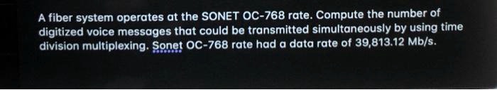 a fiber system operates at the sonet oc 768 rate compute the number of ...