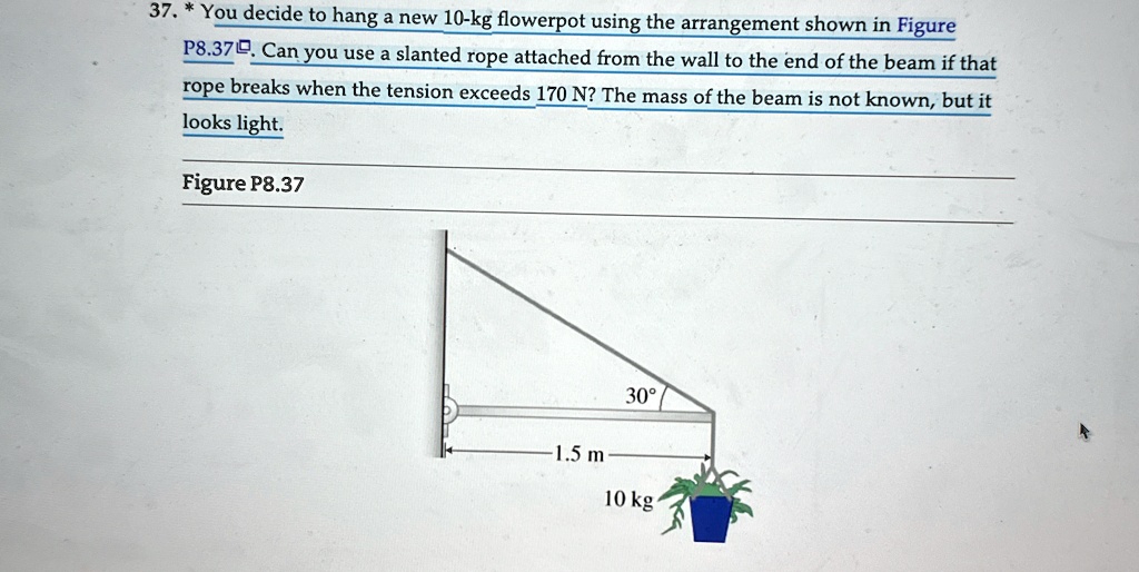 [GET ANSWER] 37 you decide to hang a new 10 kg flowerpot using the arrangement shown in figure ...