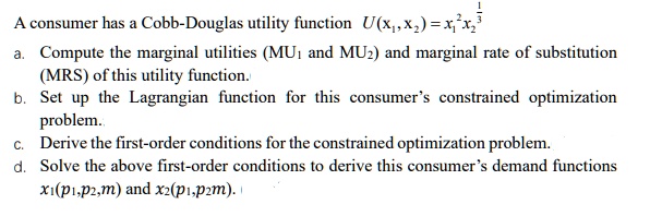 A consumer has a Cobb-Douglas utility function U(x1, x2) = x1^2 x2^(1)/(3) a. Compute the ...