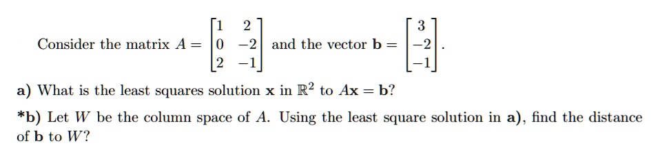 SOLVED: Consider the matrix A = 2 and the vector b What is the least ...