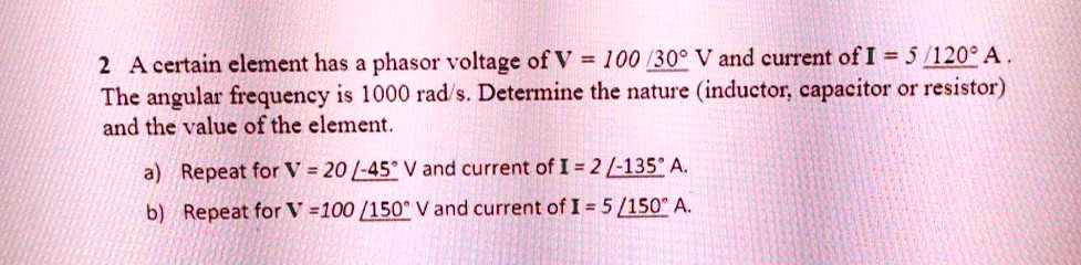 SOLVED: A certain element has a phasor voltage of V = 100 / 302 V and current of I = 5 / 41202 A ...