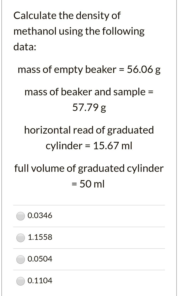 SOLVED: Calculate the density of methanol using the following data: Mass of empty beaker = 56.06 ...