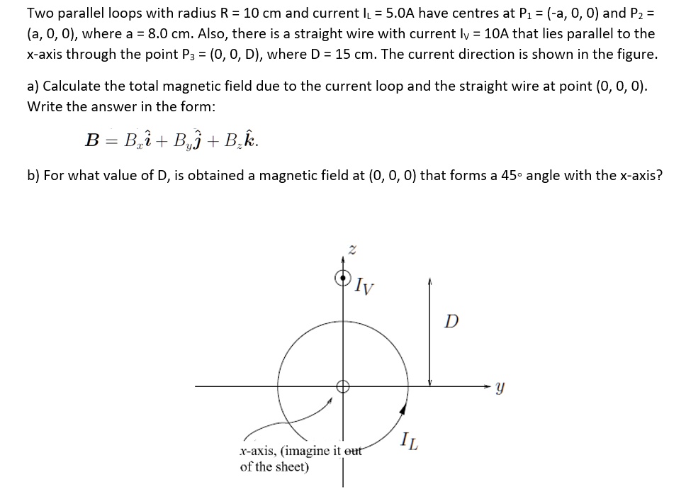 SOLVED: Two parallel loops with radius R=10 cm and current l=5.0Ahave centres at P1=-a,0,0) and ...