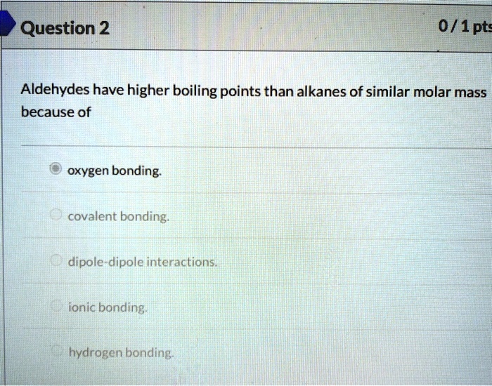 SOLVED: Question 2 0/1pts Aldehydes have higher boiling points than alkanes of similar molar ...