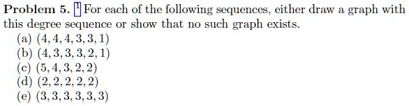SOLVED: Problem 5 For each of the following sequences, either draw graph with this degree ...