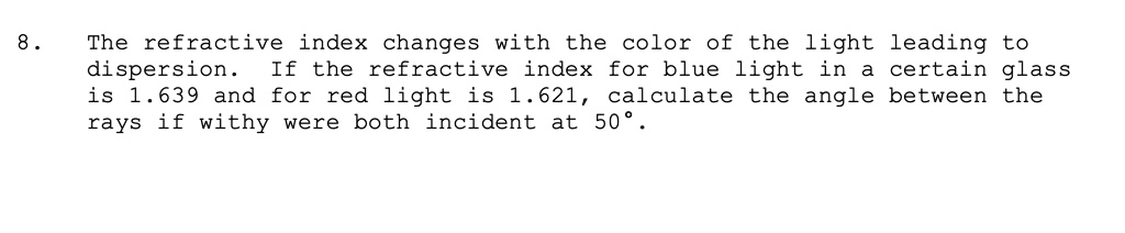8. The refractive index changes with the color of the light...