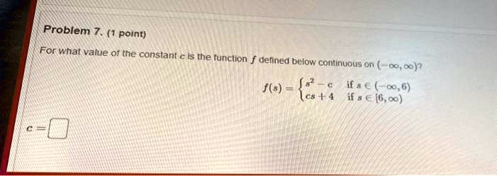 SOLVED: 7 Problem7.(1point) For what value of the constant c is the runction f defined below ...