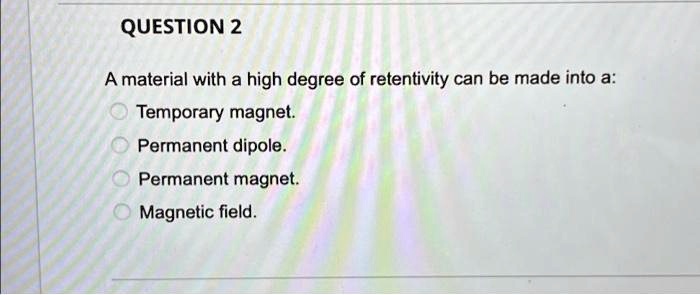 QUESTION 2 A material with a high degree of retentivity can be made ...