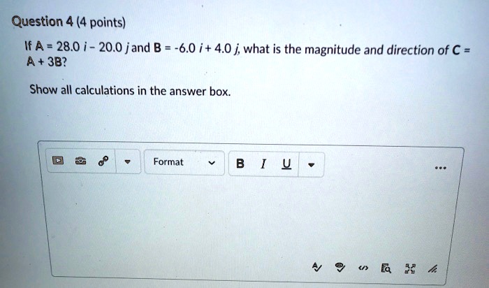 Question 4 (4 points) If A = 28.0 i - 20.0 j and B = -6.0 i + 4.0 j ...
