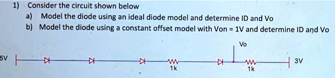 1) Consider the circuit shown below a) Model the diode using an ideal diode model and determine ...