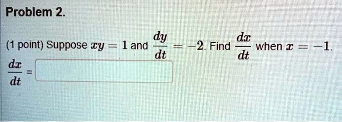 SOLVED: Problem 2 point) Suppose xy = 1 and dy 12. Find dr when € = -1 ...