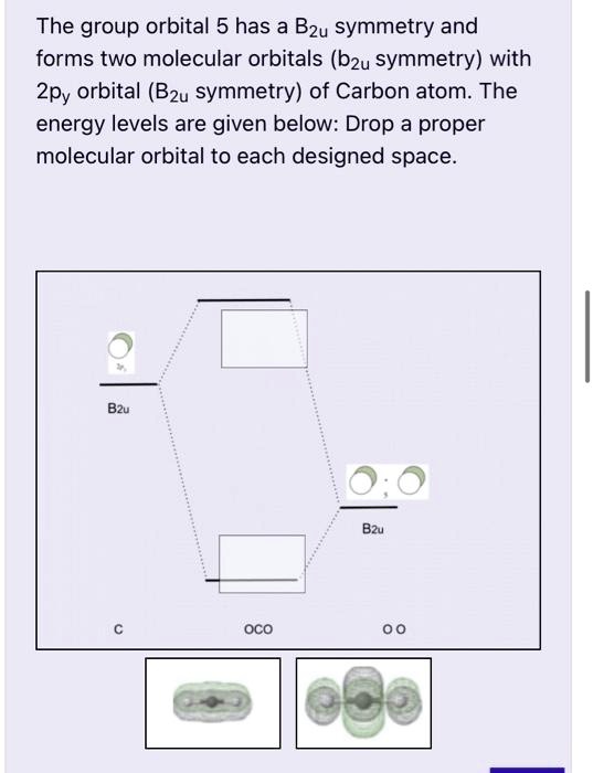 SOLVED: The group orbital 5 has a B2u symmetry and forms two molecular orbitals (B2u symmetry ...