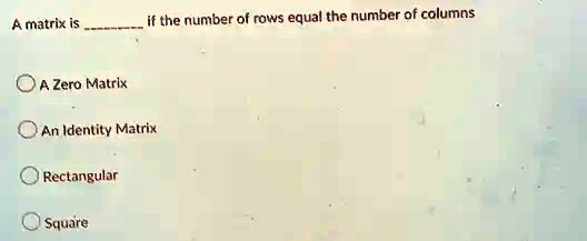 Solved Matrix Is If The Number Of Rows Equal The Number Of Columns A Zero Matrix An Identity