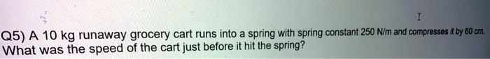 SOLVED: Q5) A 10 kg runaway grocery cart runs into a spring with spring ...