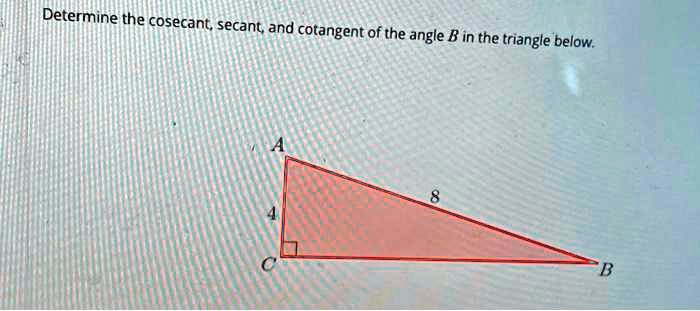 SOLVED: Determine the cosecant secant and cotangent of the angle B in ...
