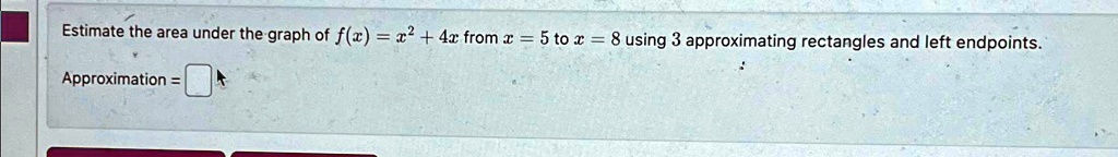 Estimate the area under the graph of f(x) = x^2 + 4x from x = 5 to x ...