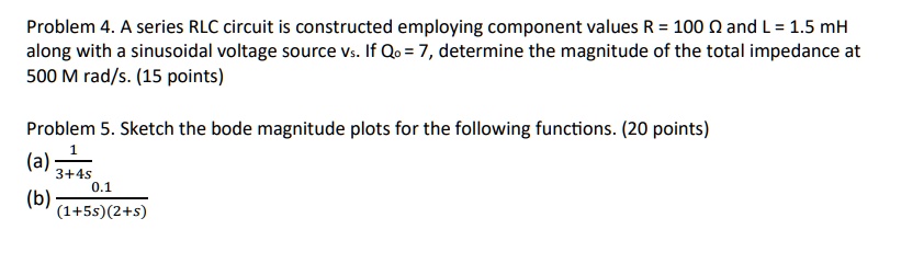 Problem 4. A series RLC circuit is constructed employing component values R = 100 Q and L = 1.5 ...