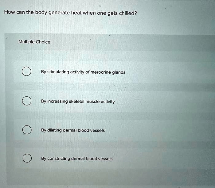 SOLVED: How can the body generate heat when one gets chilled? Multiple ...