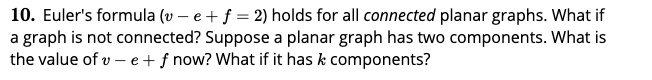 SOLVED: 10. Euler's formula (v e + f = 2) holds for all connected planar graphs What if graph is ...