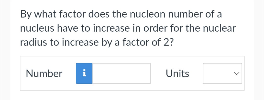 By what factor does the nucleon number of a nucleus have to increase in ...