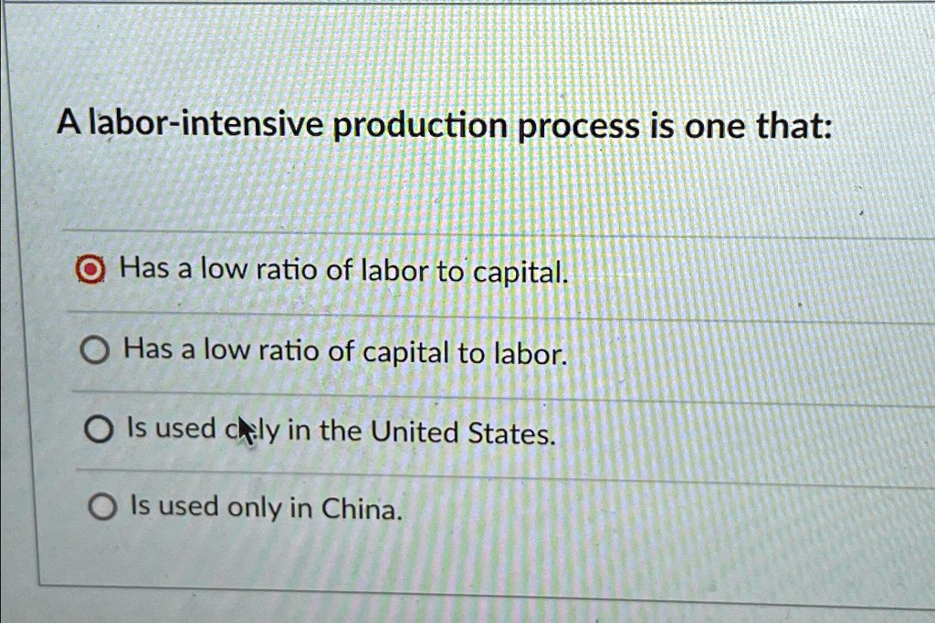 SOLVED: A labor-intensive production process is one that: - Has a low ...